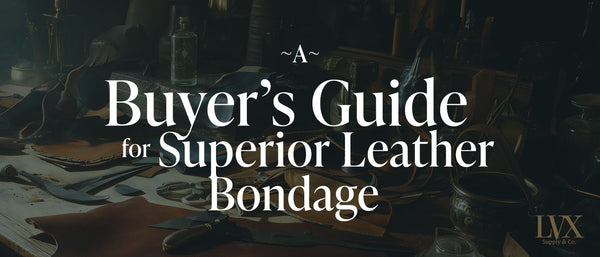 A Leather Buyer's Guide for Superior Bondage | LVX Supply & Co